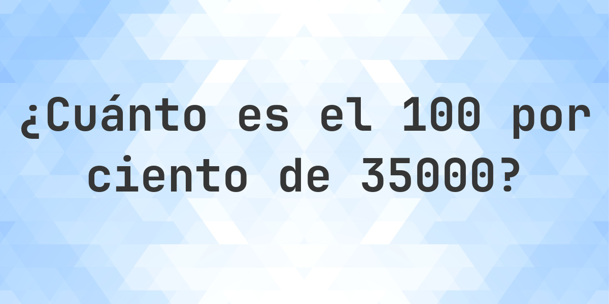 ¿Cuánto es el 100% de 35000? - Calculatio