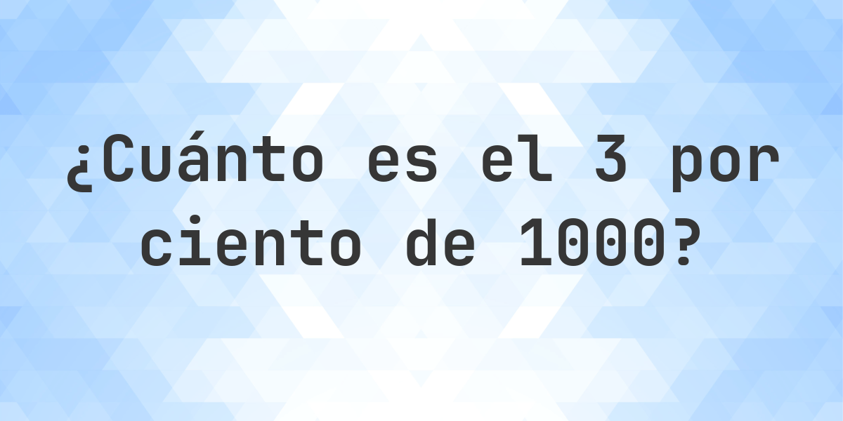 Cuanto Es El 3 Por Ciento De 1000