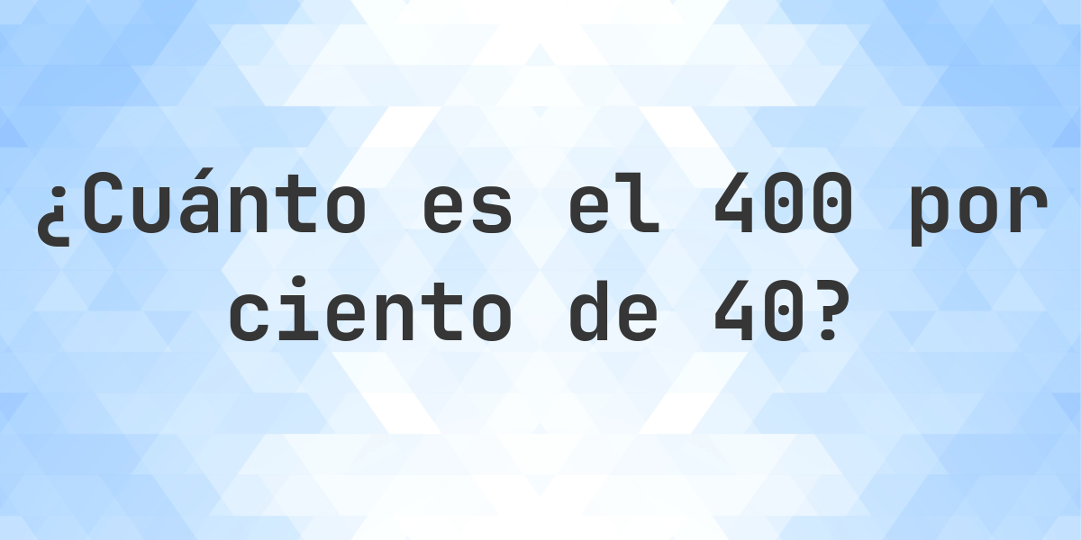 ¿Cuánto es el 400% de 40? - Calculatio