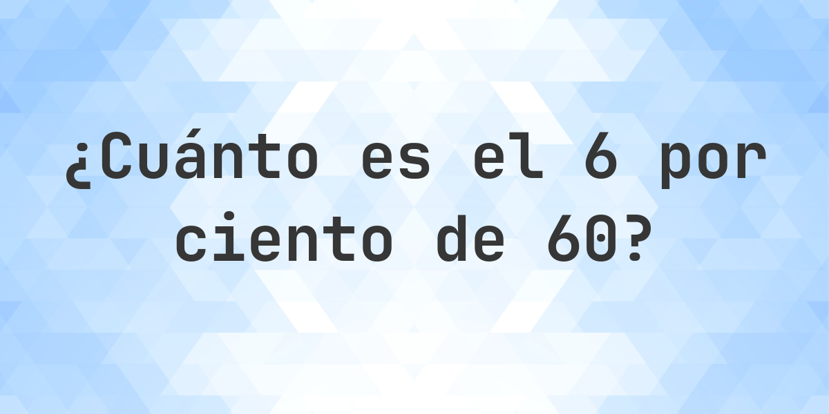 ¿Cuánto es el 6% de 60? - Calculatio