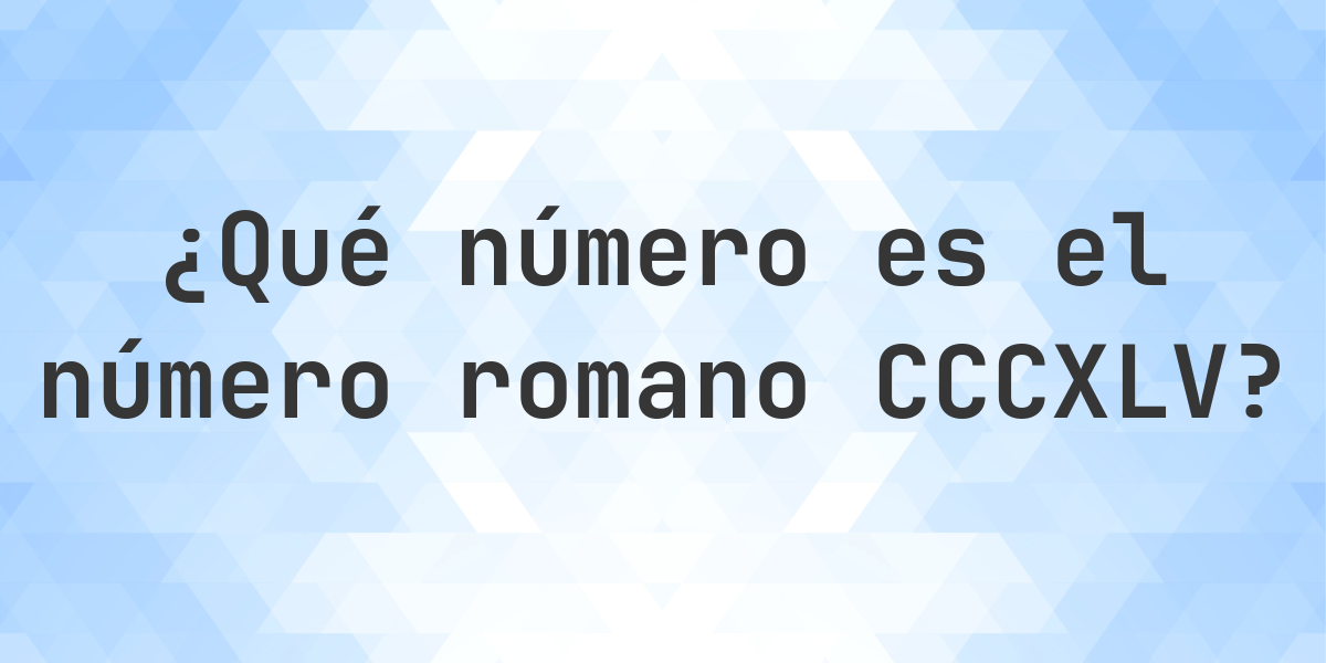 Número romano CCCXLV en número decimal - Calculatio