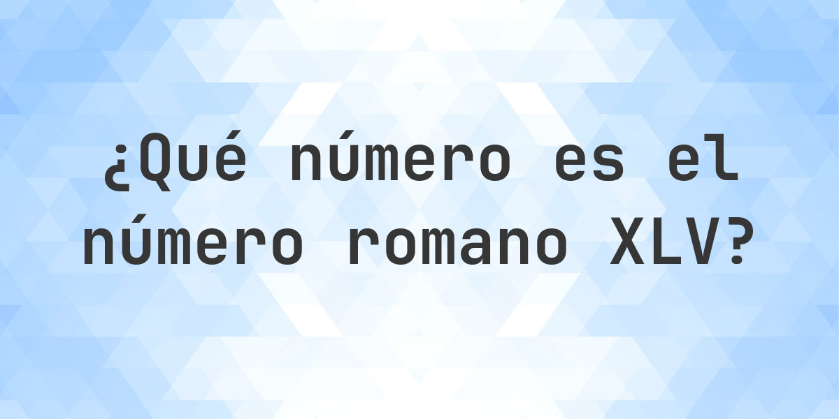 Número romano XLV en número decimal - Calculatio