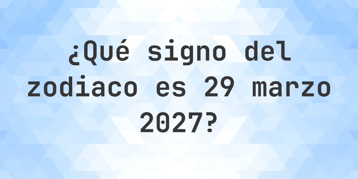 ¿Qué signo del zodiaco es 29 marzo 2027 - Calculatio