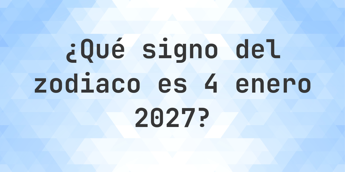 ¿Qué signo del zodiaco es 4 enero 2027 - Calculatio