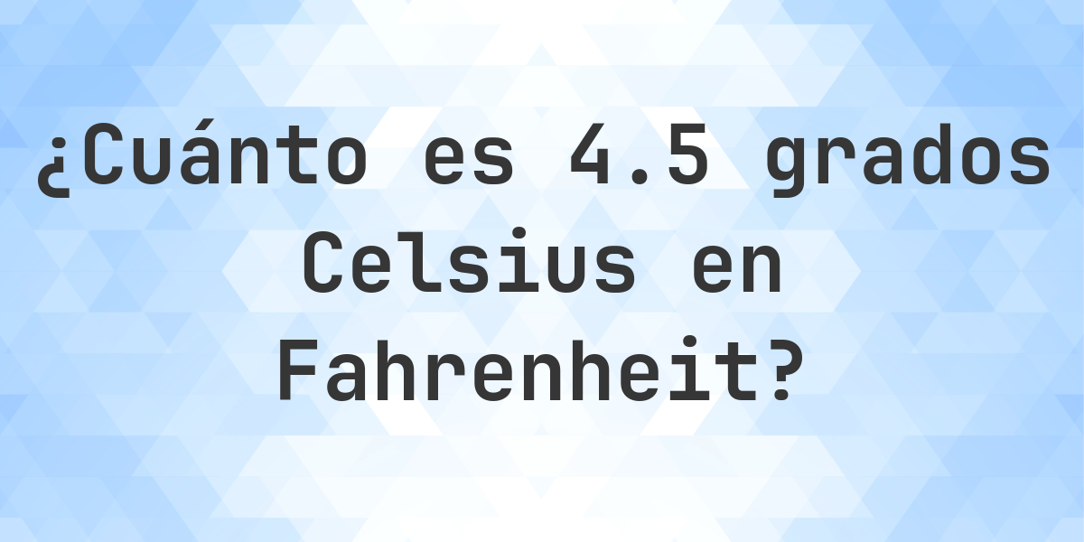 4.5 Celsius a Fahrenheit - Calculatio