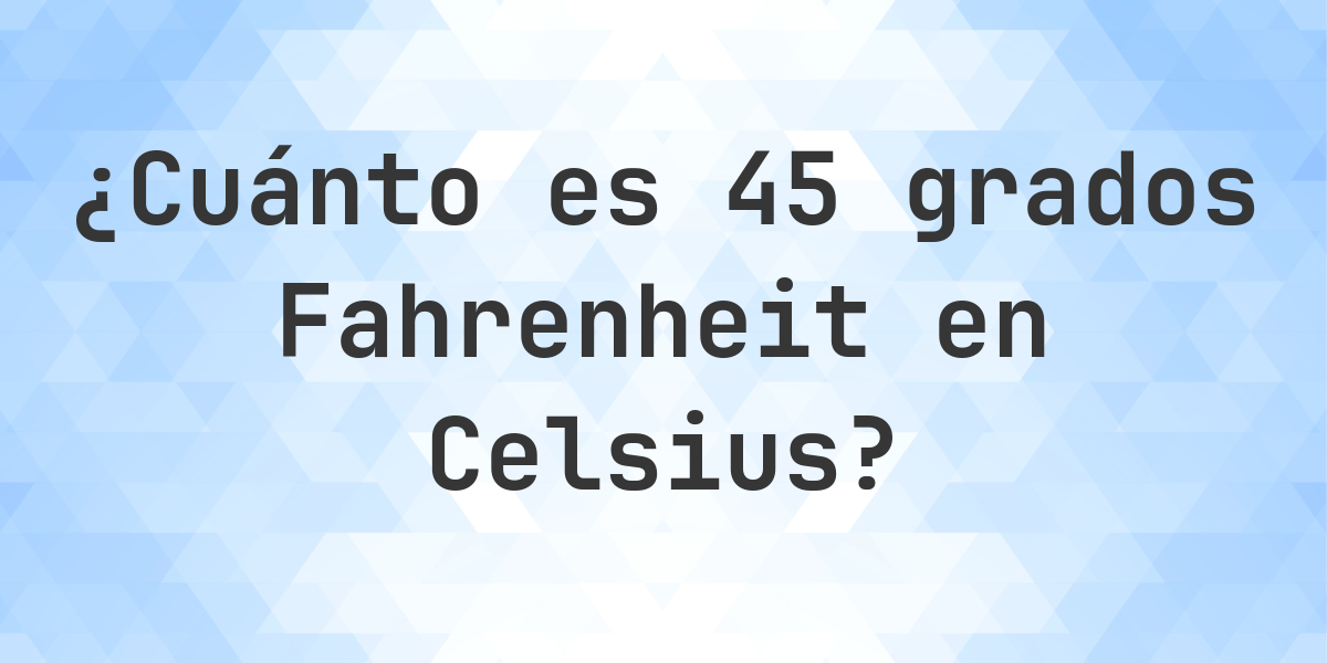 45 Fahrenheit a Celsius - Calculatio