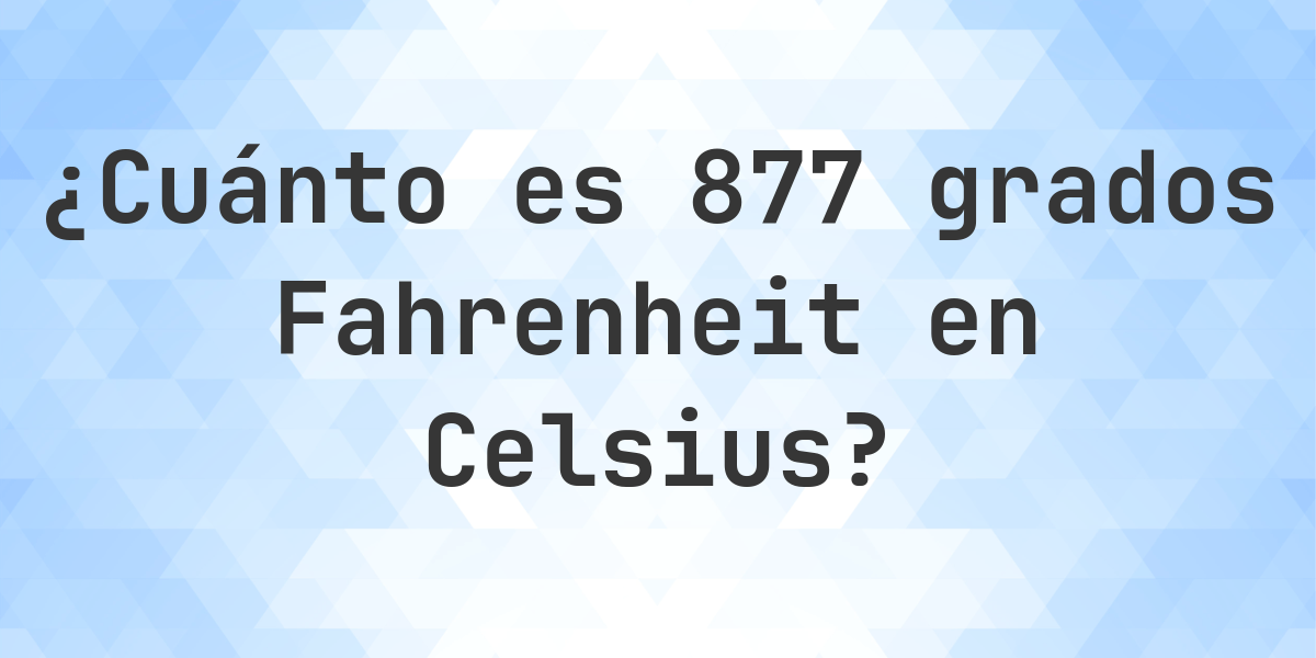 877 Fahrenheit a Celsius - Calculatio