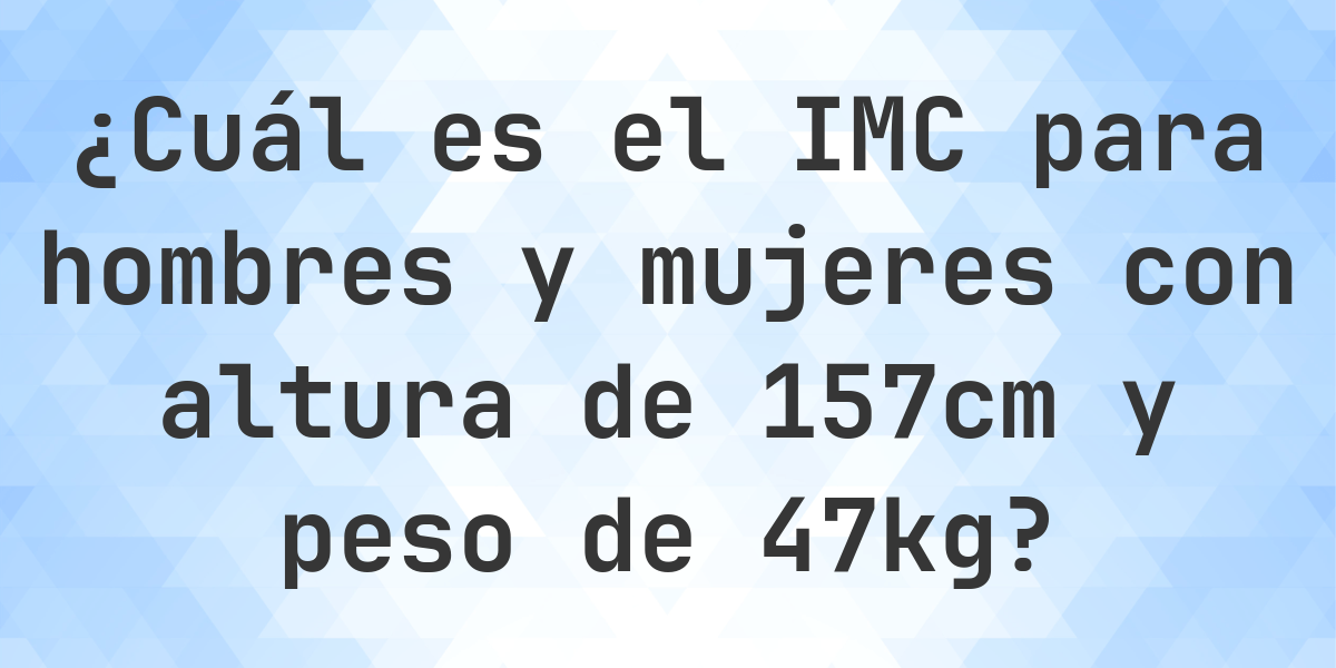 ¿Cuál es el IMC para 157 cm y 47 kg? - Calculatio