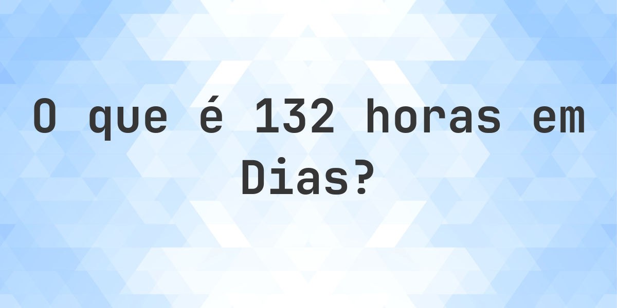 Quantos dias existem em 132 horas? - Calculatio