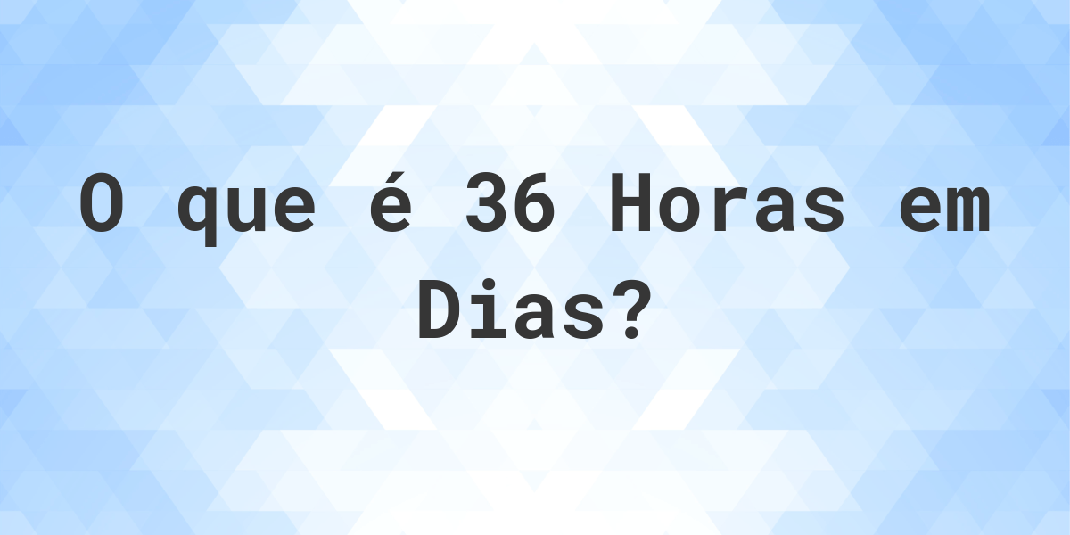Quantos Dias existem em 36 Horas? - Calculatio