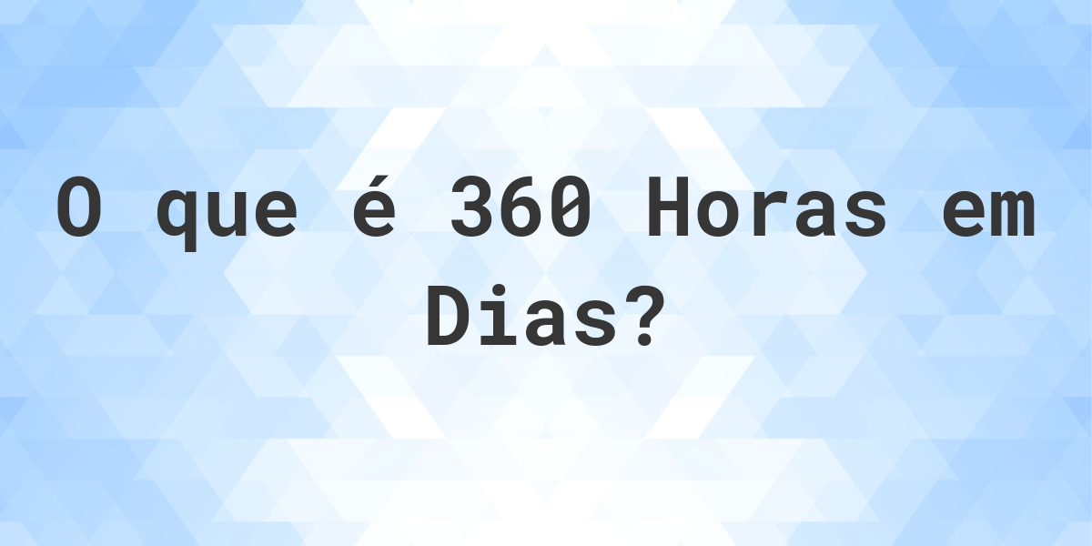 Quantos Dias existem em 360 Horas? - Calculatio
