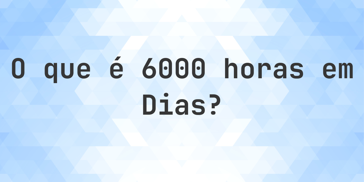Quantos dias existem em 6000 horas? - Calculatio