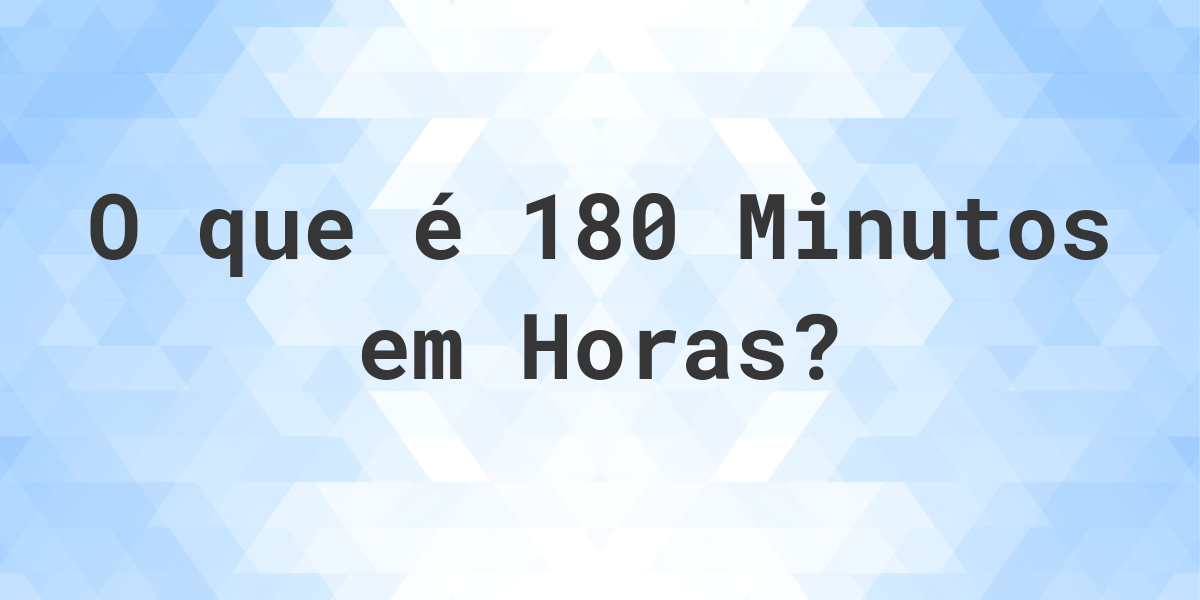 Quantos Horas existem em 180 Minutos? - Calculatio