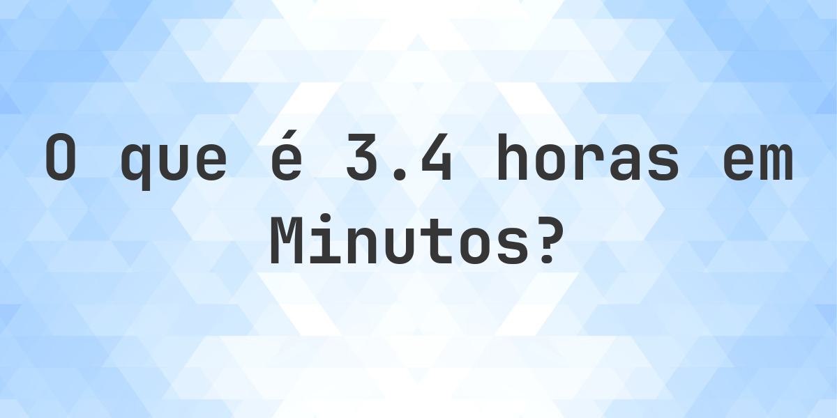 Quantos Minutos existem em 3.4 horas? - Calculatio