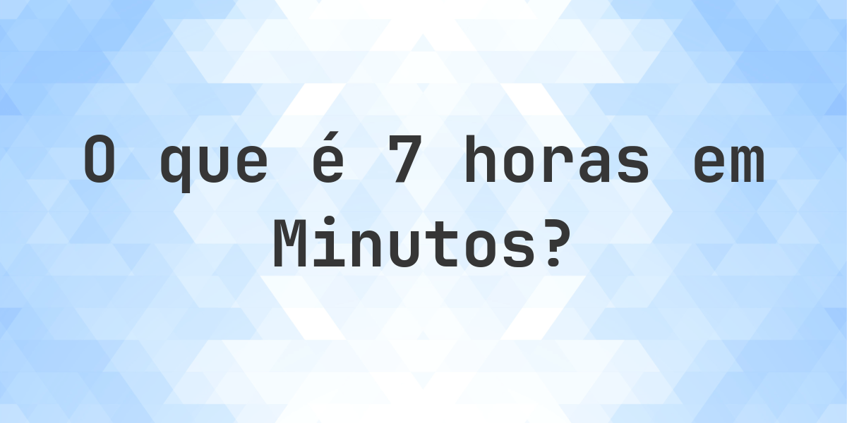 Quantos Minutos existem em 7 horas? - Calculatio