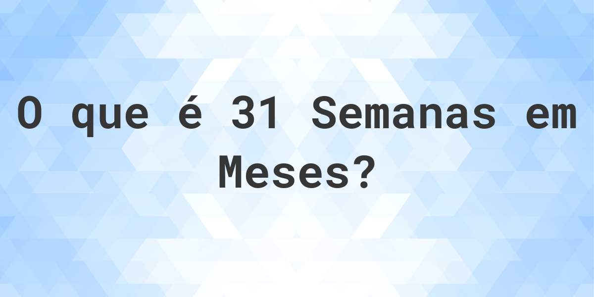 Quantos Meses existem em 31 Semanas? - Calculatio