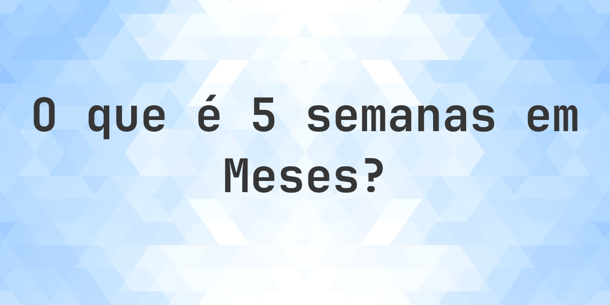 Quantos Meses existem em 5 semanas? - Calculatio