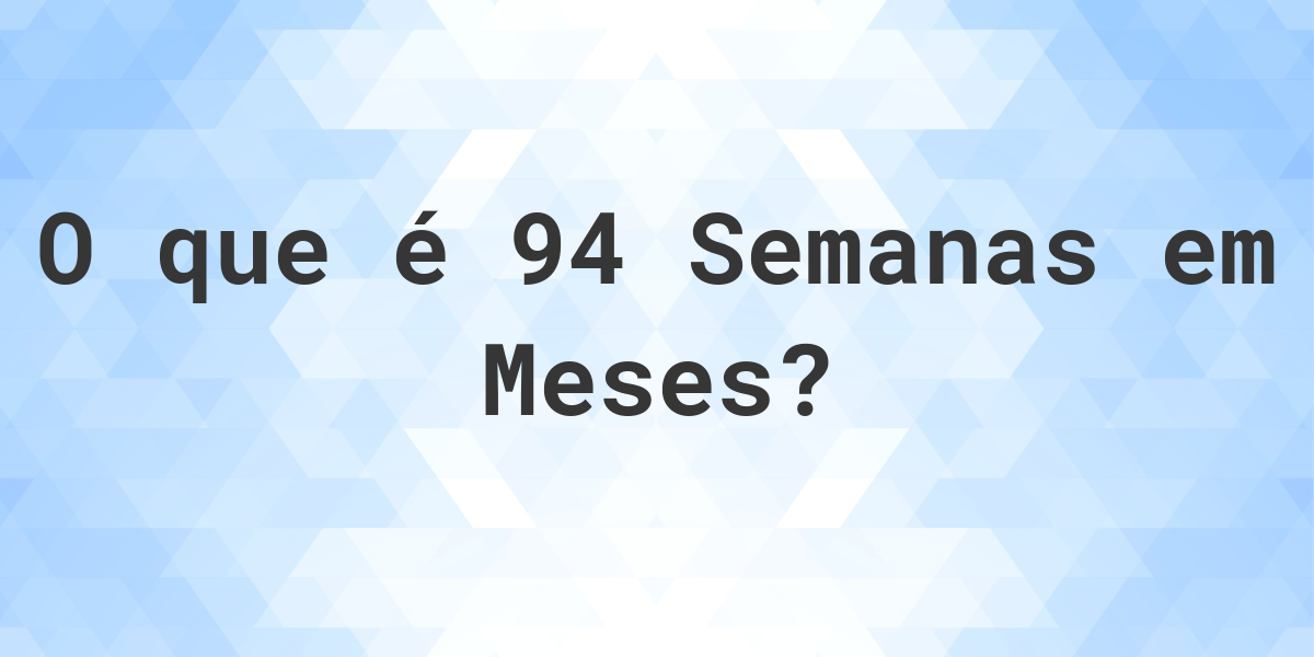 Quantos Meses existem em 94 Semanas? - Calculatio