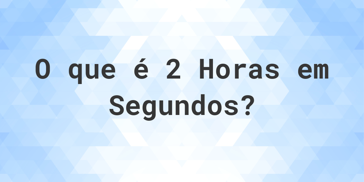 Quantos Segundos existem em 2 Horas? - Calculatio