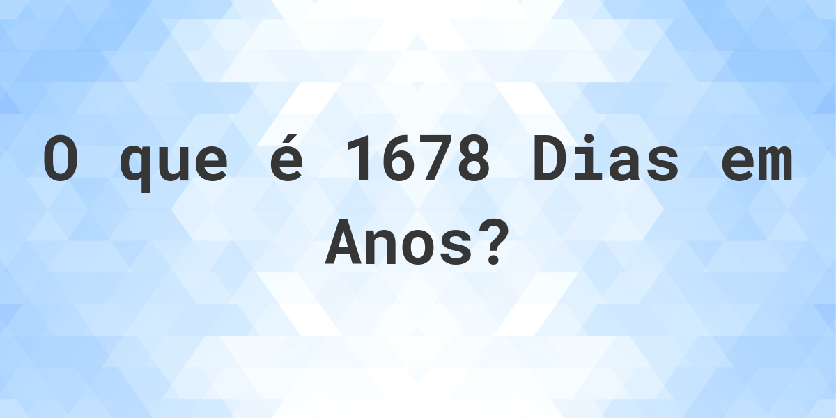 Quantos Anos existem em 1678 Dias? - Calculatio
