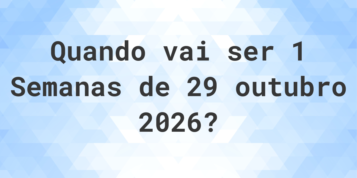 O que é 1 Semanas De 29 outubro 2025? - Calculatio