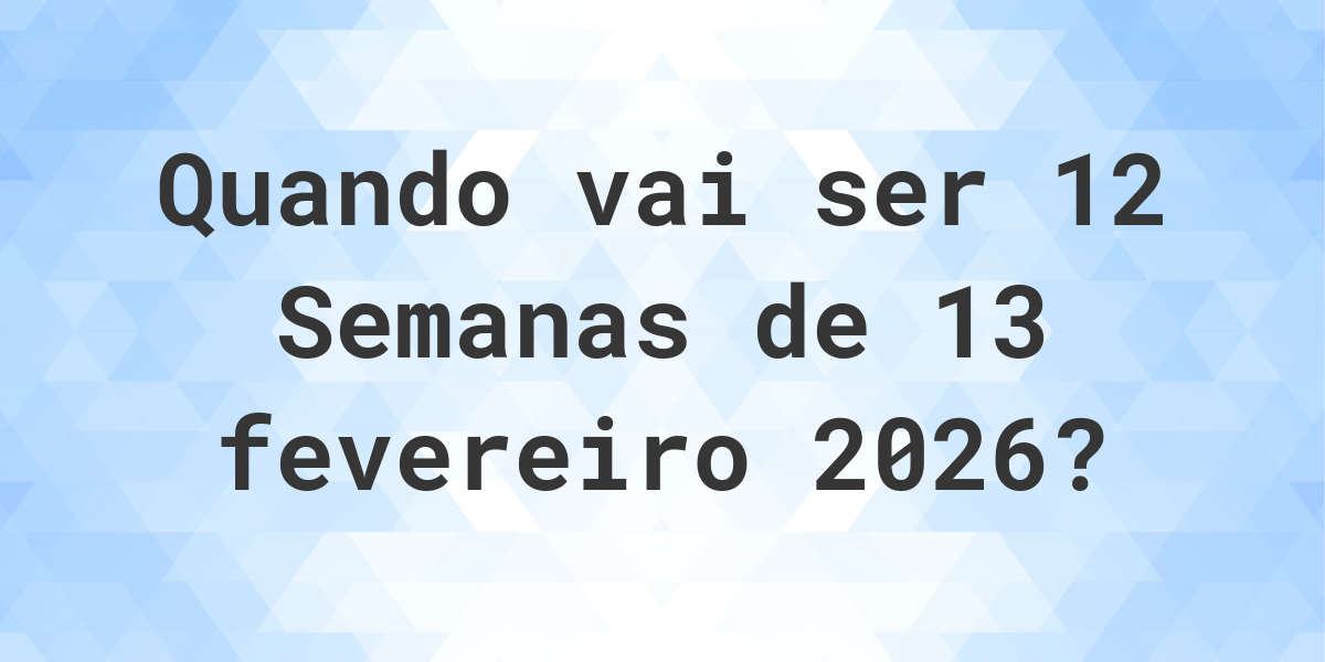 Que dia foi hoje 12 Semanas De 13 fevereiro 2025? - Calculatio