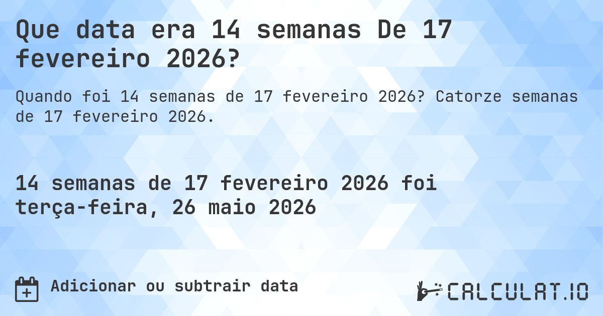 Que data era 14 semanas De 17 fevereiro 2026? - Calculatio