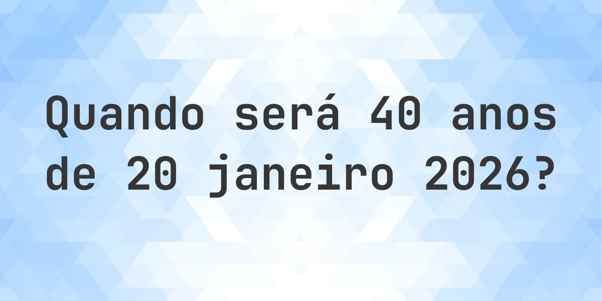 Que data será em 40 anos De 20 janeiro 2026? - Calculatio