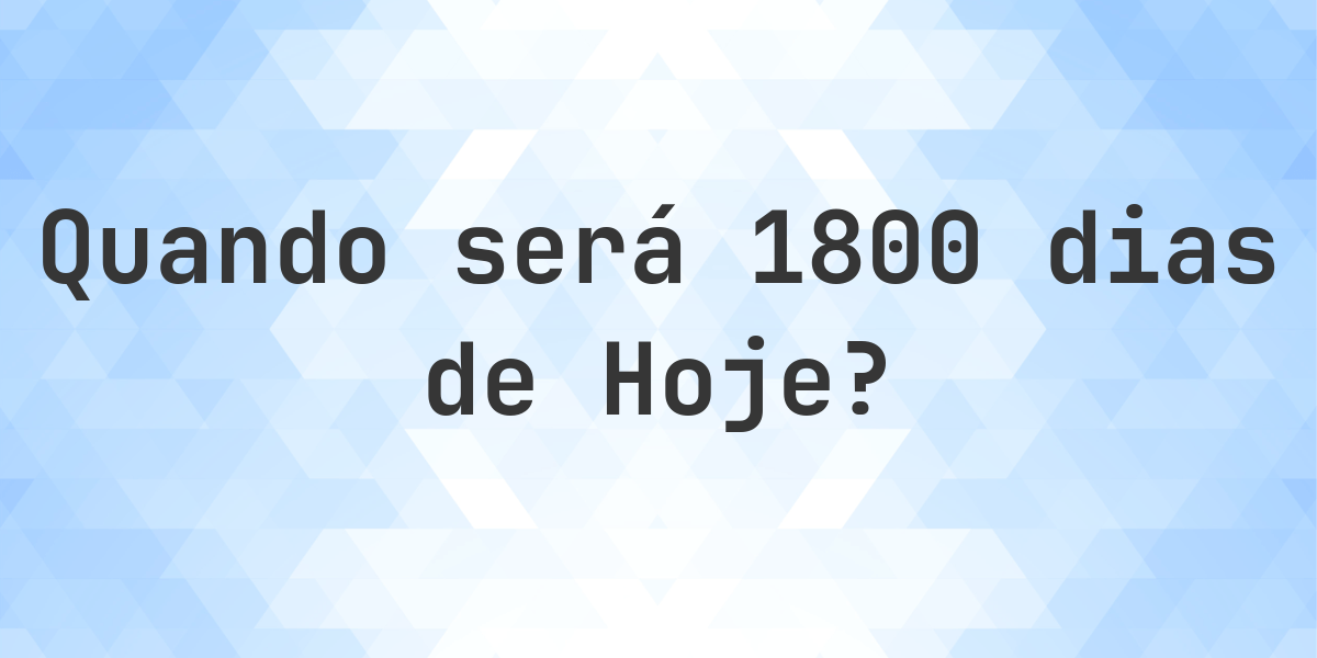 Que data será em 1800 dias De Hoje? - Calculatio