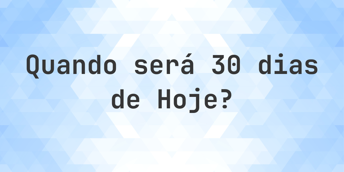 O que é 30 Dias De Hoje? - Calculatio