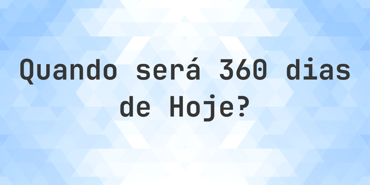 Que data será em 360 dias De Hoje? - Calculatio