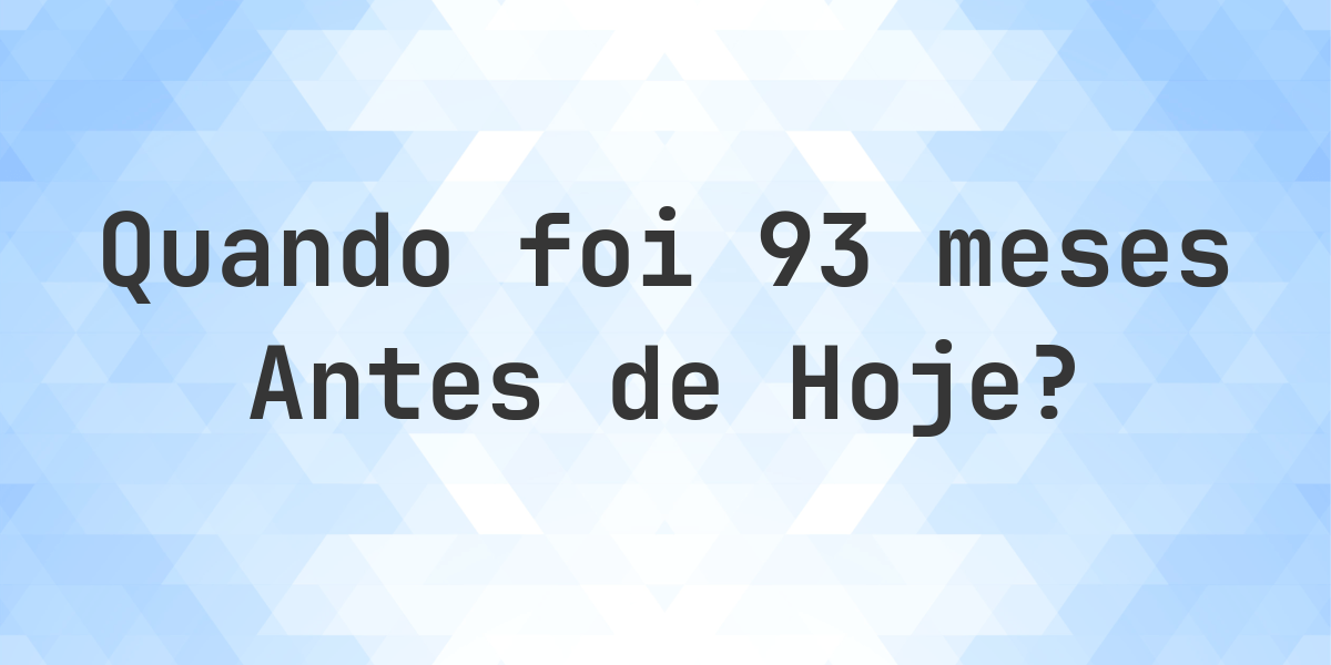 Que data era 93 meses atrás? - Calculatio
