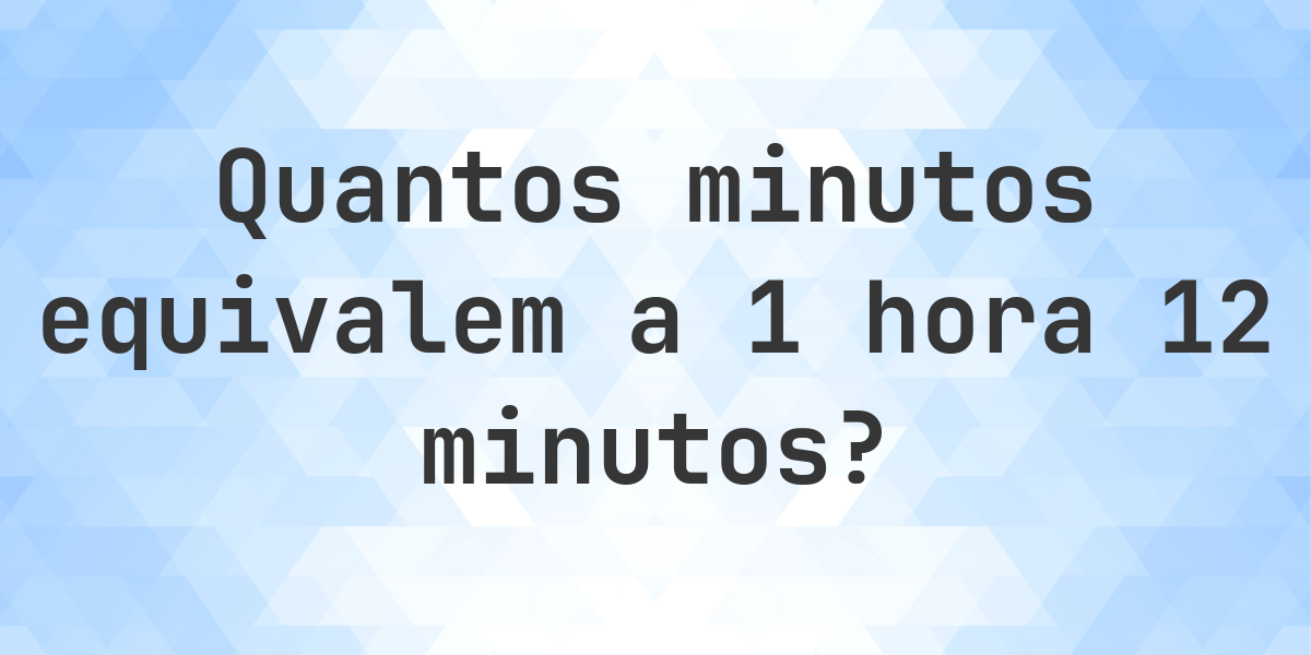 O que são 1 hora 12 minutos em minutos? - Calculatio