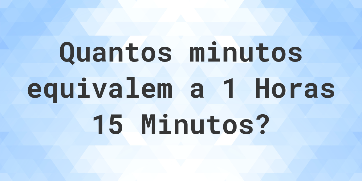 O que são 1 Horas 15 Minutos em minutos? - Calculatio
