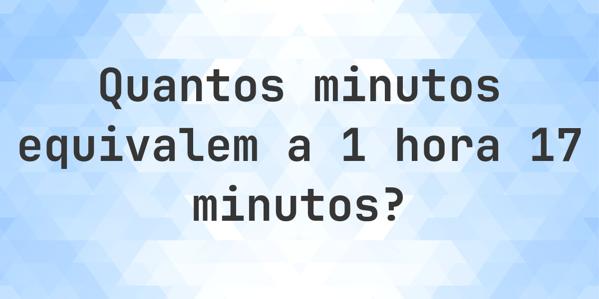 O que são 1 hora 17 minutos em minutos? - Calculatio