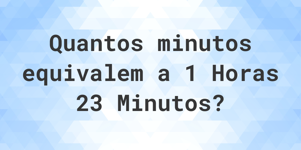 O que são 1 Horas 23 Minutos em minutos? - Calculatio