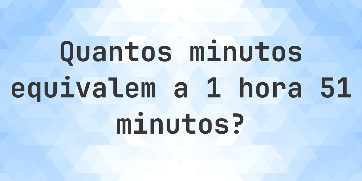 O que são 1 hora 51 minutos em minutos? - Calculatio