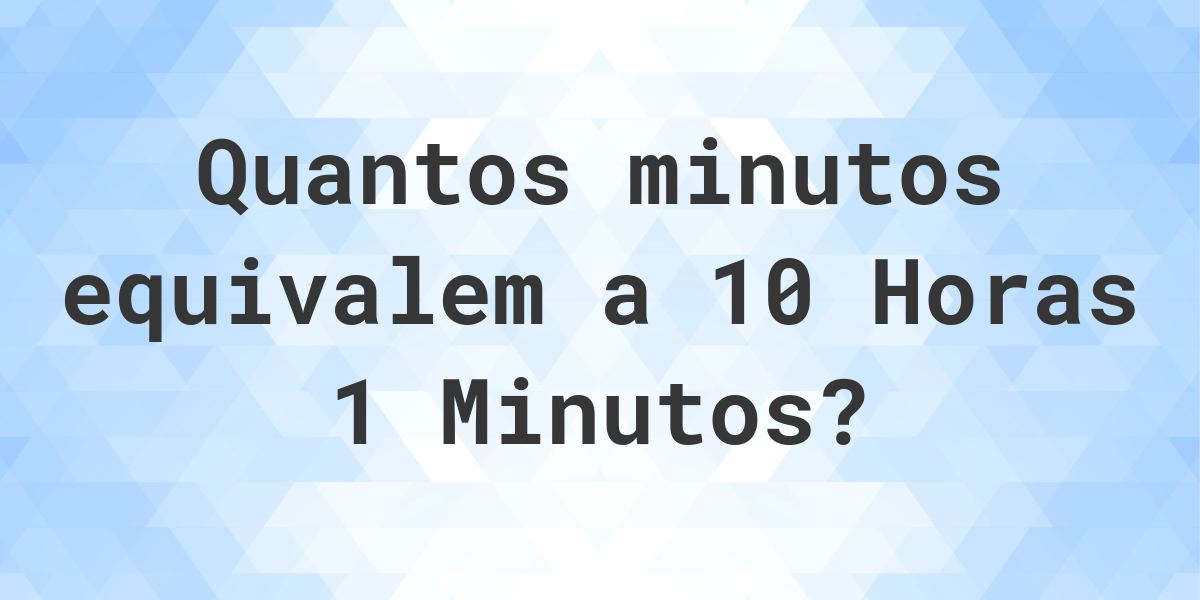 O que são 10 Horas 1 Minutos em minutos? - Calculatio