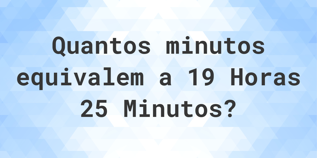 O que são 19 Horas 25 Minutos em minutos? - Calculatio