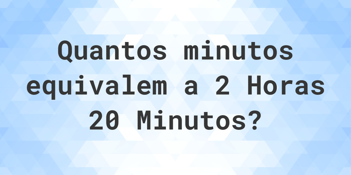 O que são 2 Horas 20 Minutos em minutos? - Calculatio