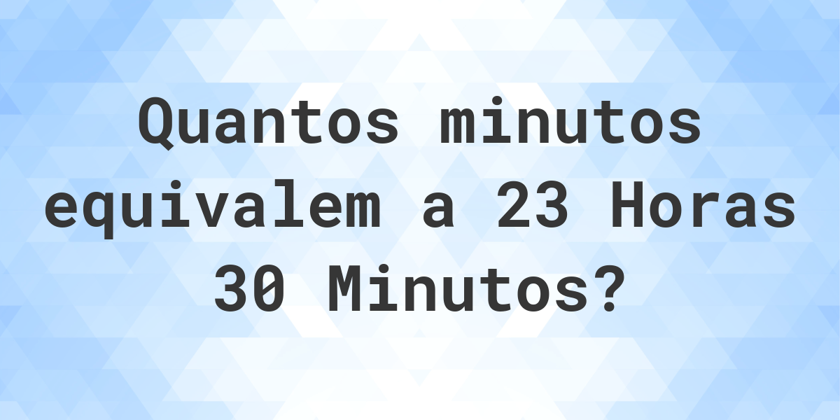 O que são 23 Horas 30 Minutos em minutos? - Calculatio