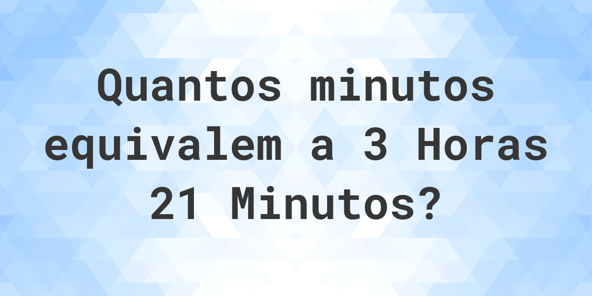 O que são 3 Horas 21 Minutos em minutos? - Calculatio