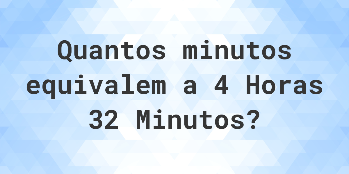 O que são 4 Horas 32 Minutos em minutos? - Calculatio