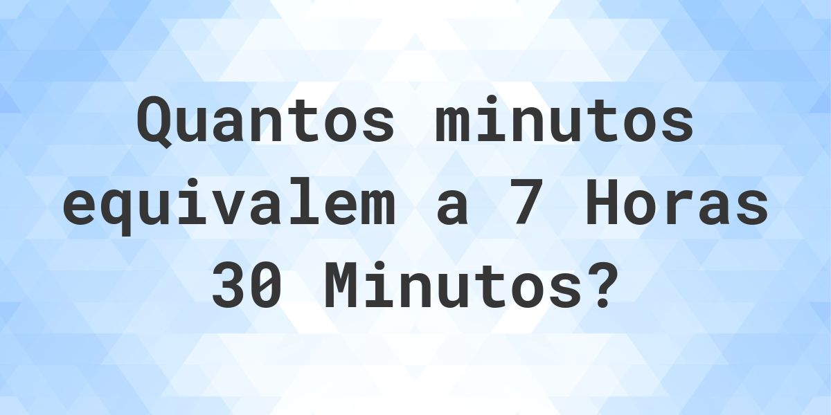 O que são 7 Horas 30 Minutos em minutos? - Calculatio