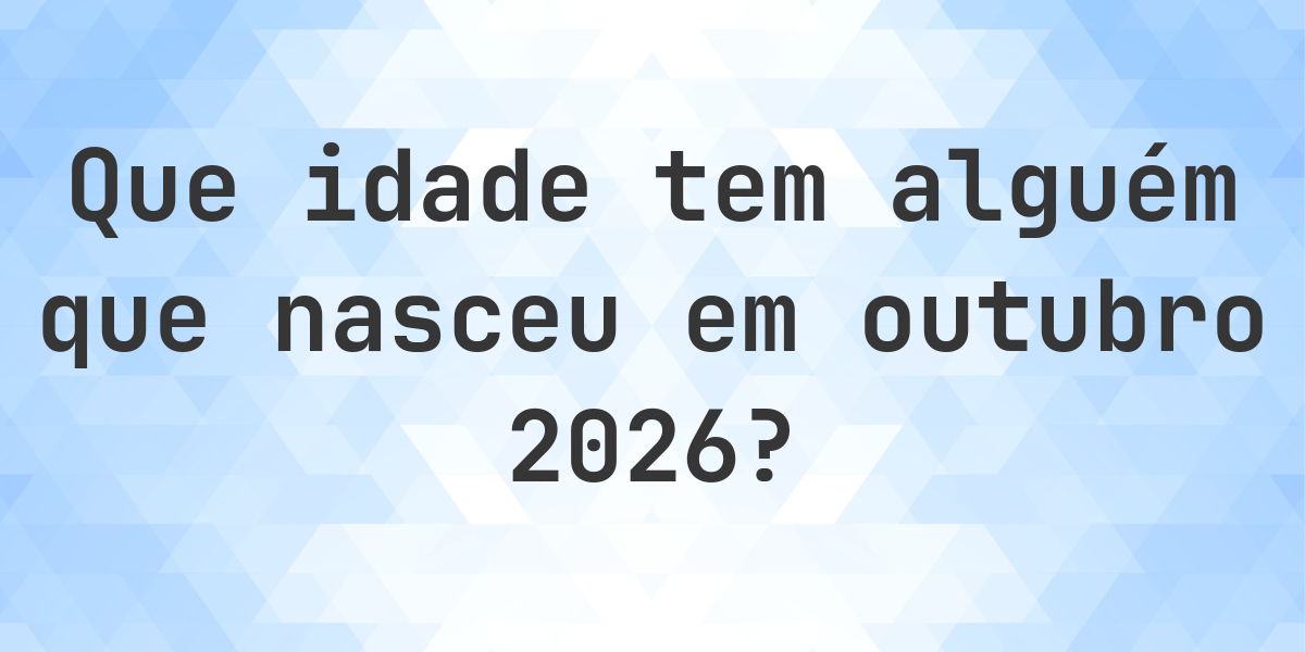 Calculadora de Idade - Que Idade Tenho Se Nasci em outubro 2026 ...