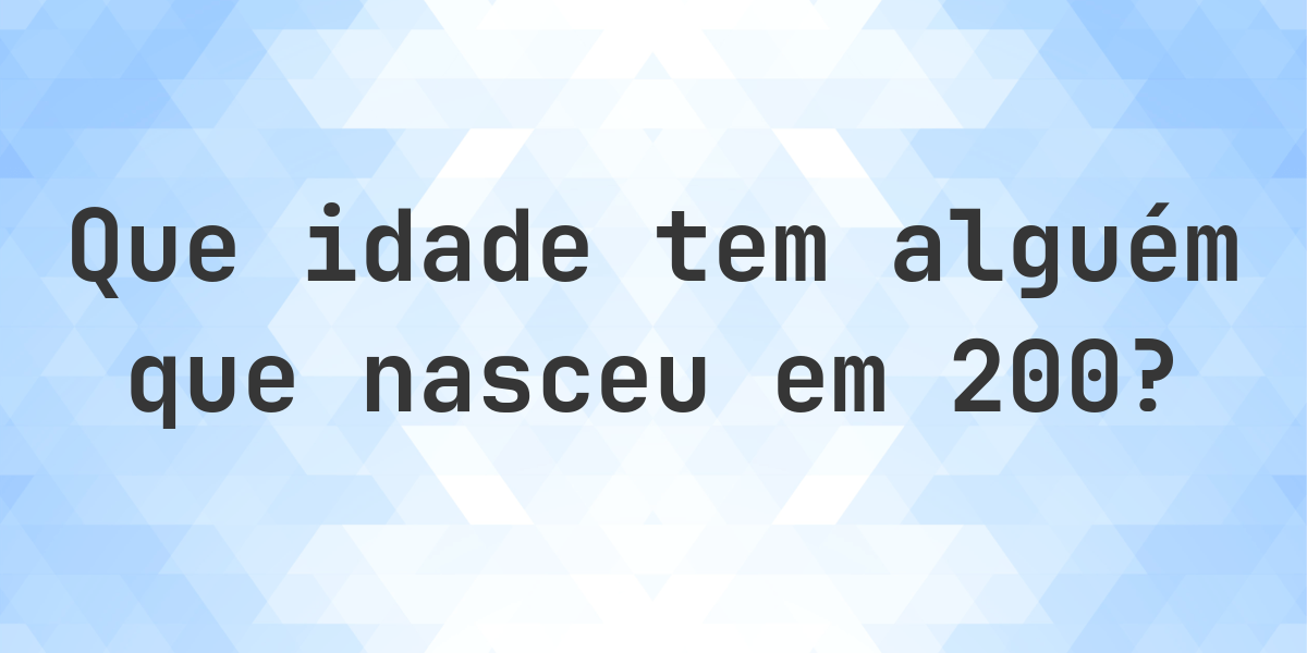 Calculadora de Idade - Que Idade Tenho Se Nasci em 200? - Calculatio