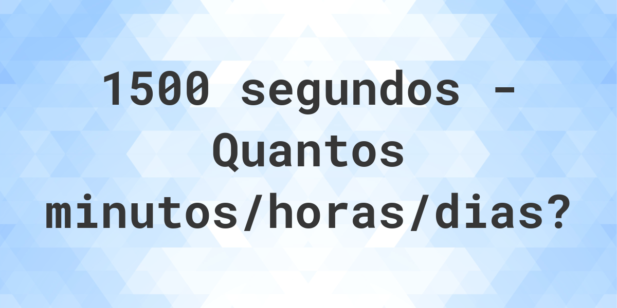 1500 segundos para minutos/horas/dias - Calculatio