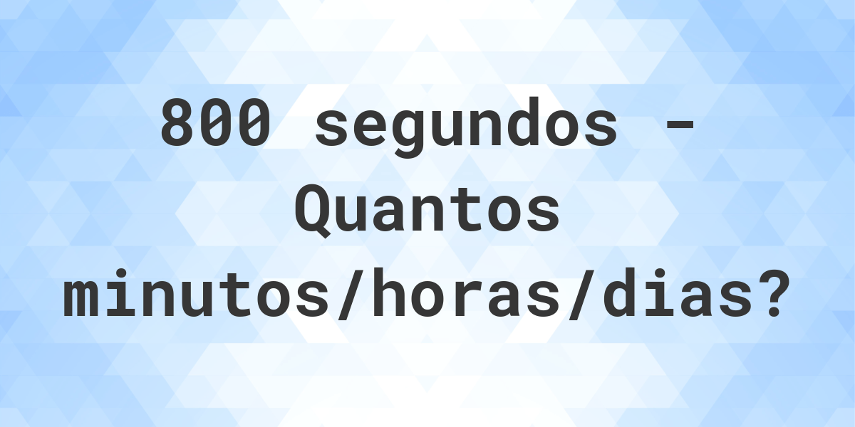 800 segundos para minutos/horas/dias - Calculatio