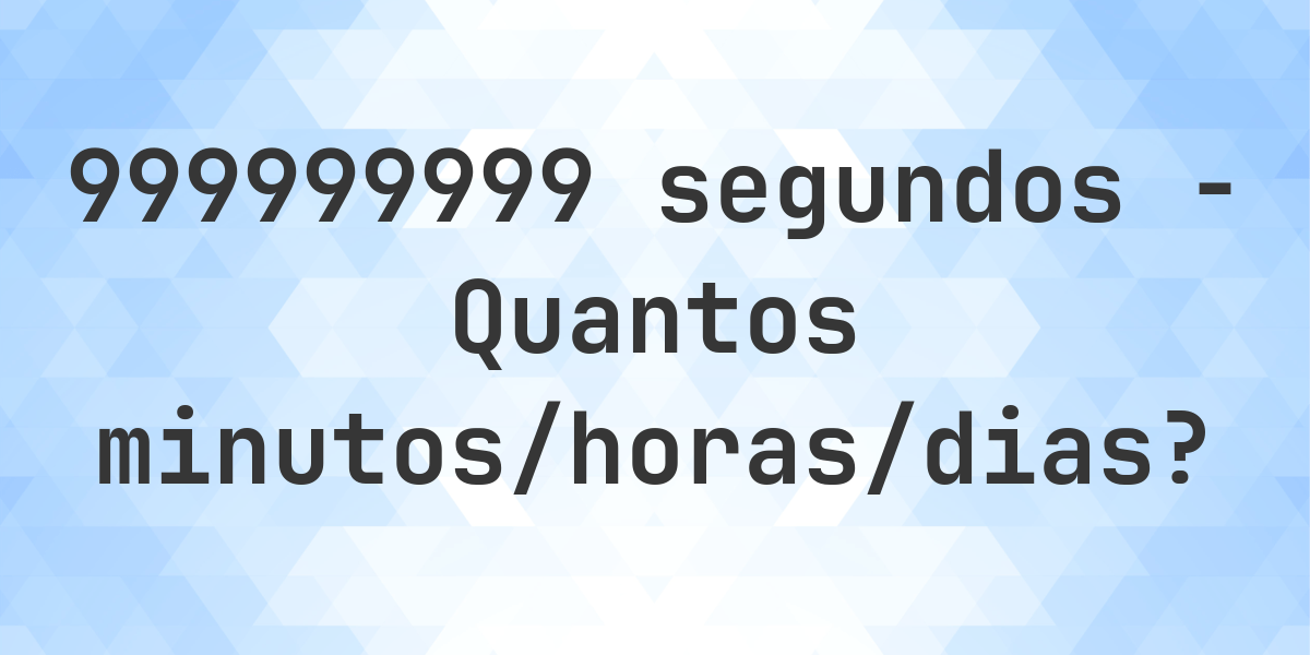 999999999 segundos para minutos/horas/dias - Calculatio