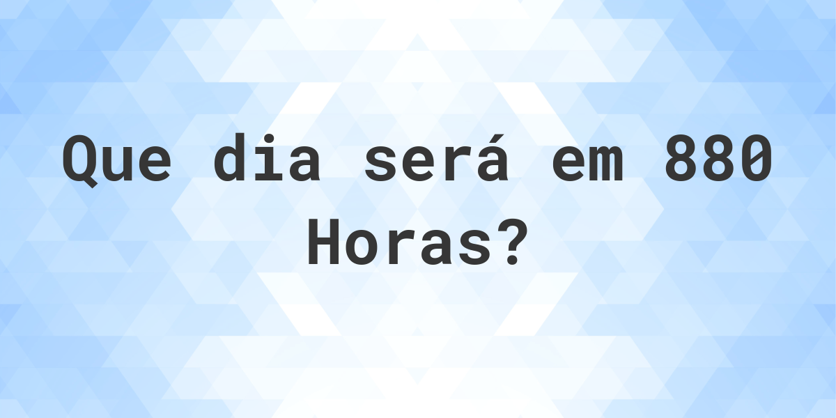 Em 880 Horas - que dia e hora será? - Calculatio